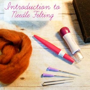 Needle Felting 101: Introduction to Needle Felting - Petals to Picots
